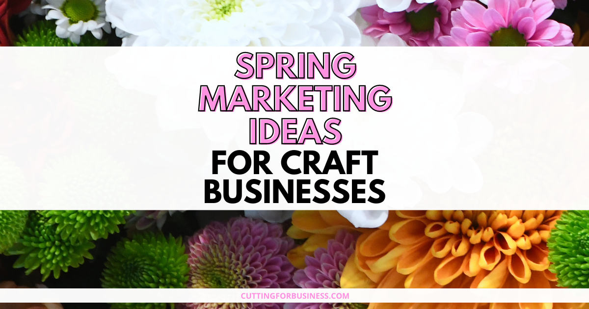 Spring Marketing Ideas for Craft Businesses - Cutting for Business